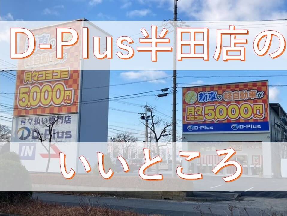 D-Plus半田店のいいところ | 【公式】ディープラス | 新車の軽自動車が1ヵ月5千円で乗れる！サブスクで月払い専門店 新車軽自動車のカーリース